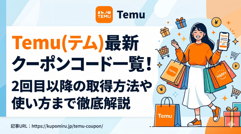 Temu(テム)最新クーポンコード一覧！2回目以降の取得方法や使い方まで徹底解説 | クポミル